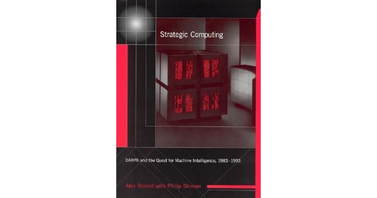 Strategic Computing: DARPA and the Quest for Machine Intelligence, 1983 ...