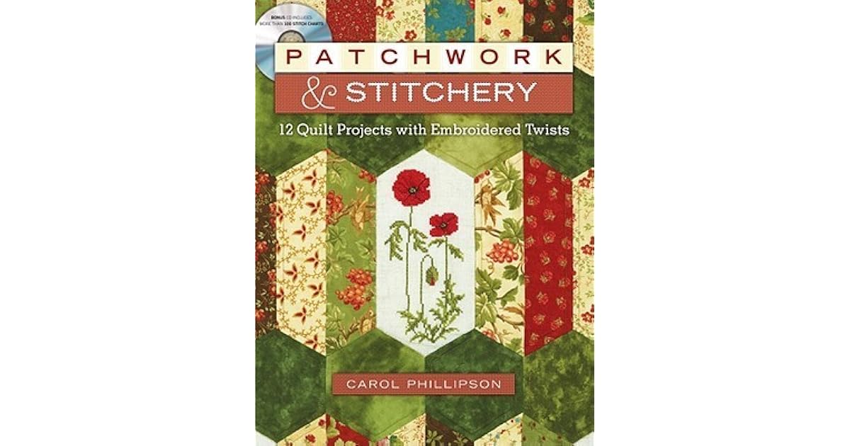 Patchwork & Stitchery: 12 Quilt Projects with Embroidered Twists by Carol Phillipson