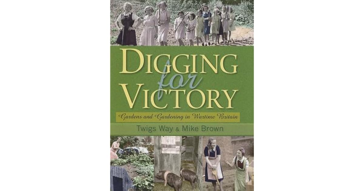Digging for Victory: Gardens and Gardening in Wartime Britain by Twigs Way