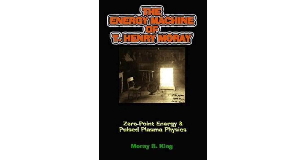 The Energy Machine of T. Henry Moray: Zero-Point Energy & Pulsed Plasma ...