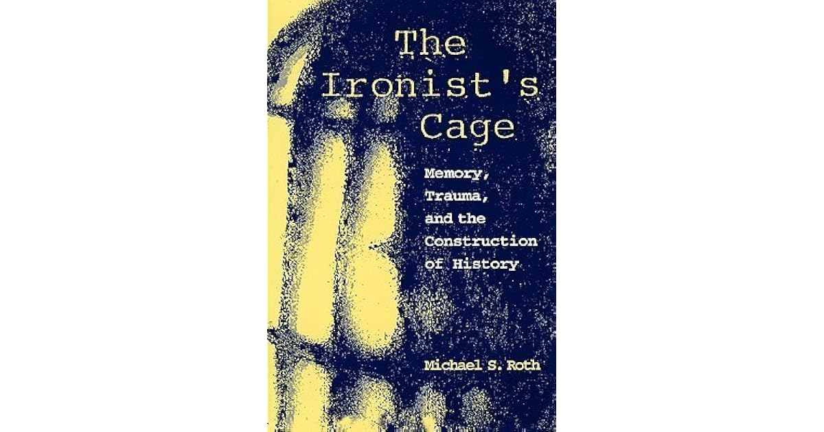 The Ironist's Cage: Memory, Trauma, and the Construction of History by ...