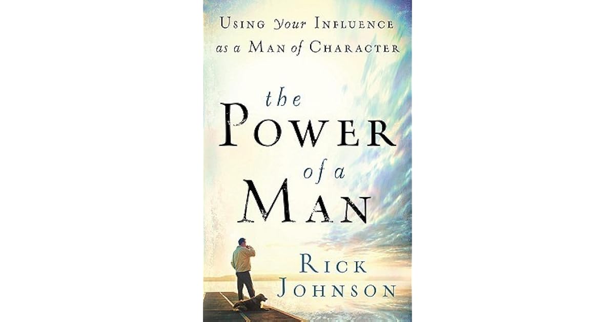 The Power of a Man: Using Your Influence as a Man of Character by Rick ...