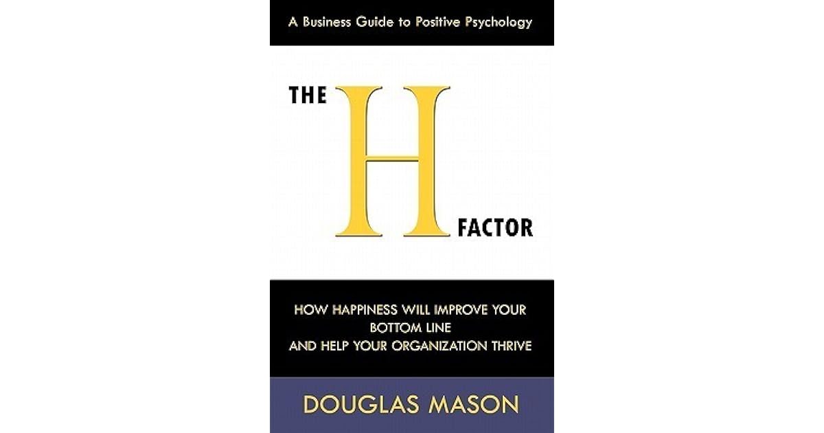 The H-Factor, a Business Guide to Positive Psychology, How Happiness ...