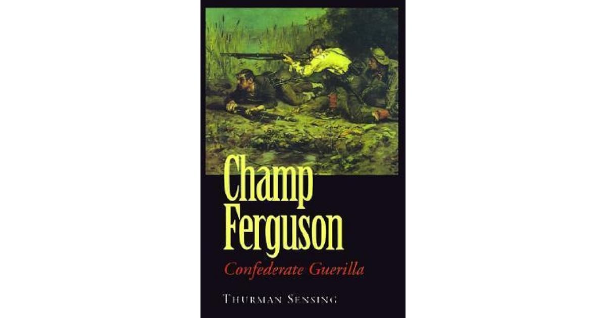 Champ Ferguson: Confederate Guerilla by Thurman Sensing