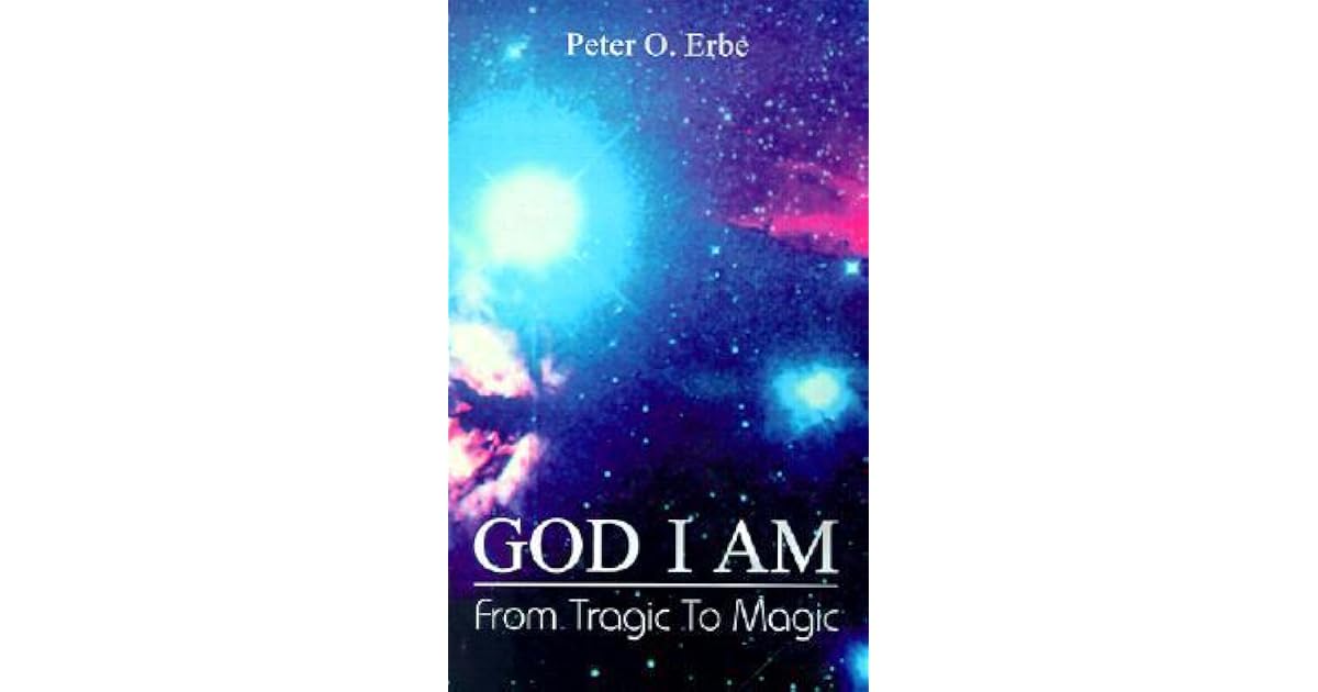 God I Am: From Tragic to Magic by Peter O. Erbe