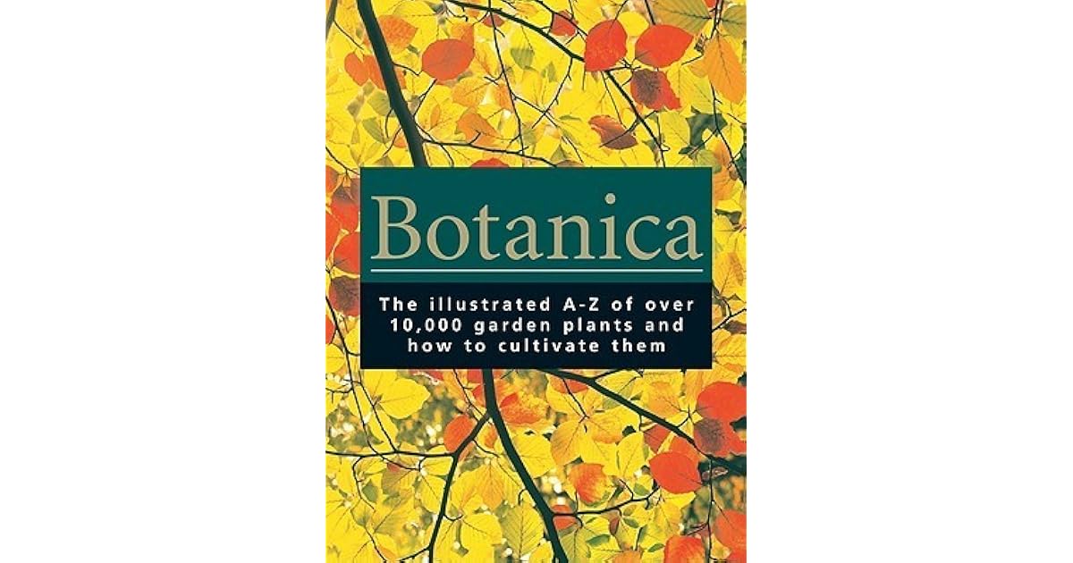 Botanica: The Illustrated A-Z of Over 10,000 Garden Plants and How to ...