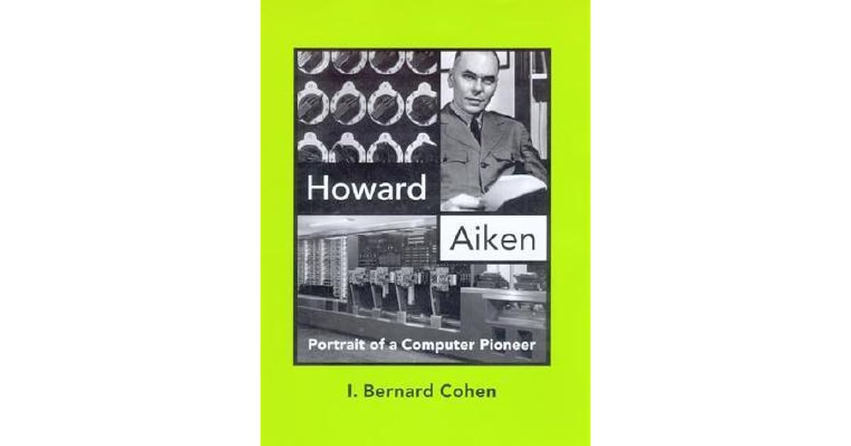 Howard Aiken: Portrait of a Computer Pioneer by I. Bernard Cohen
