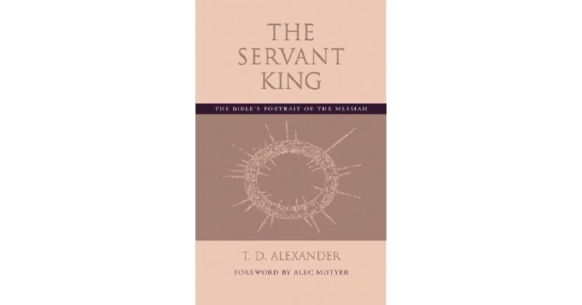 The Servant King: The Bible's portrait of the Messiah by T. Desmond ...
