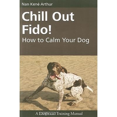 Chill Out Fido!: How to Calm Your Dog by Nan Kene Arthur — Reviews ...
