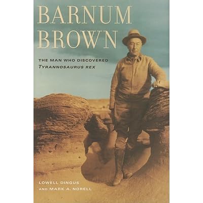 Barnum Brown: The Man Who Discovered Tyrannosaurus rex by Lowell Dingus ...