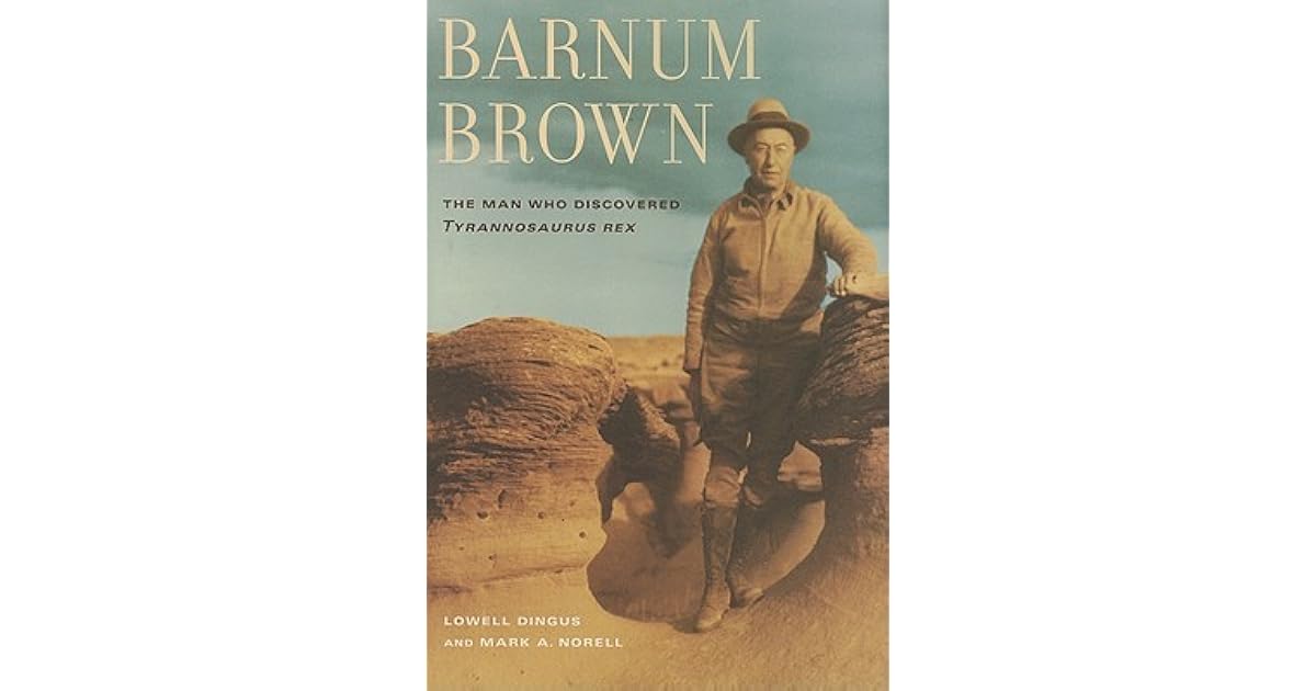 Barnum Brown: The Man Who Discovered Tyrannosaurus rex by Lowell Dingus