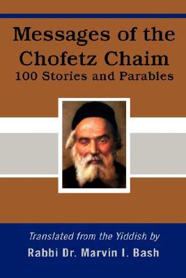 Messages of the Chofetz Chaim: 100 Stories and Parables by Marvin I. Bash