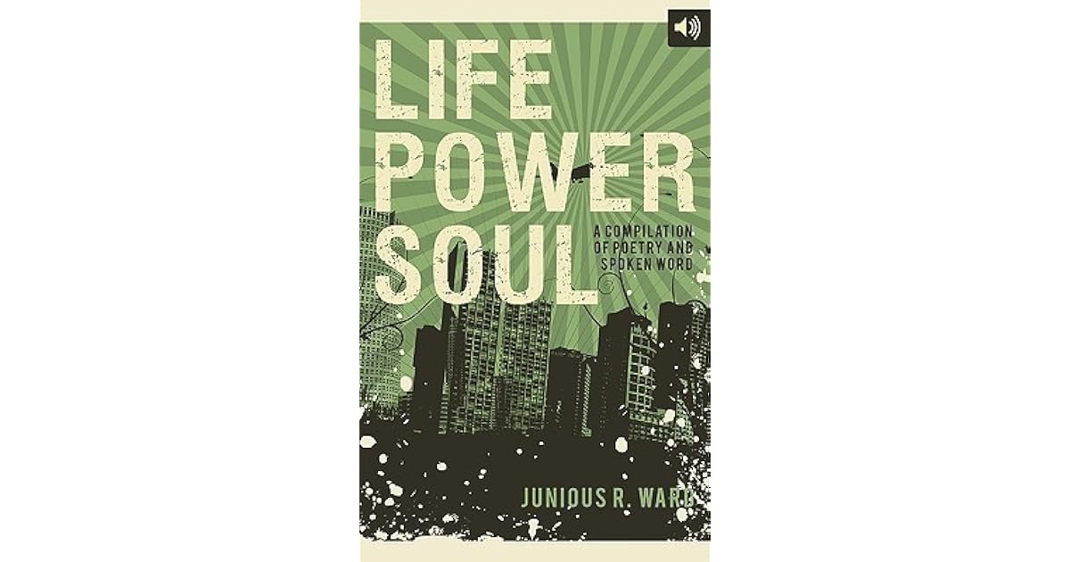 Life Power Soul: A Compilation Of Poetry And Spoken Word by Junious R. Ward