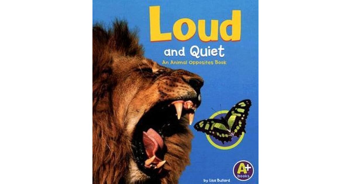 Loud and Quiet: An Animal Opposites Book by Lisa Bullard