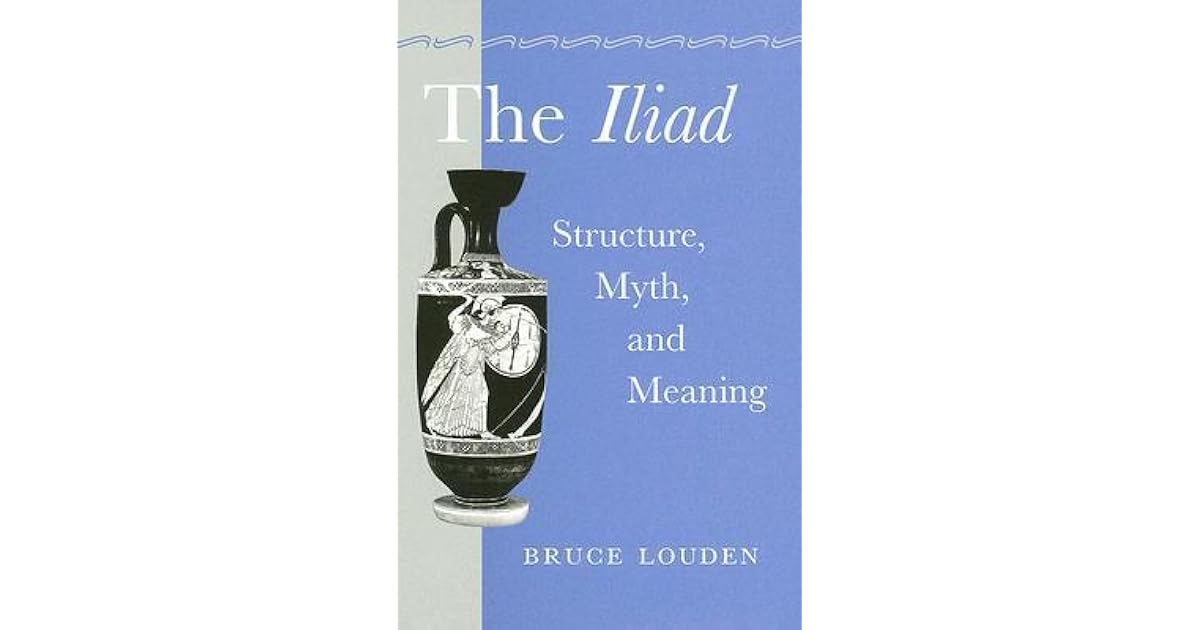 The Iliad: Structure, Myth, and Meaning by Bruce Louden