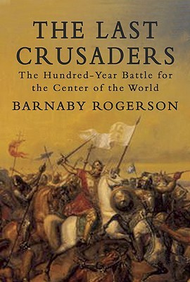 The Last Crusaders: The Hundred-Year Battle for the Center of the World ...