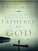 Fathered by God: Learning What Your Dad Could Never Teach You by John ...