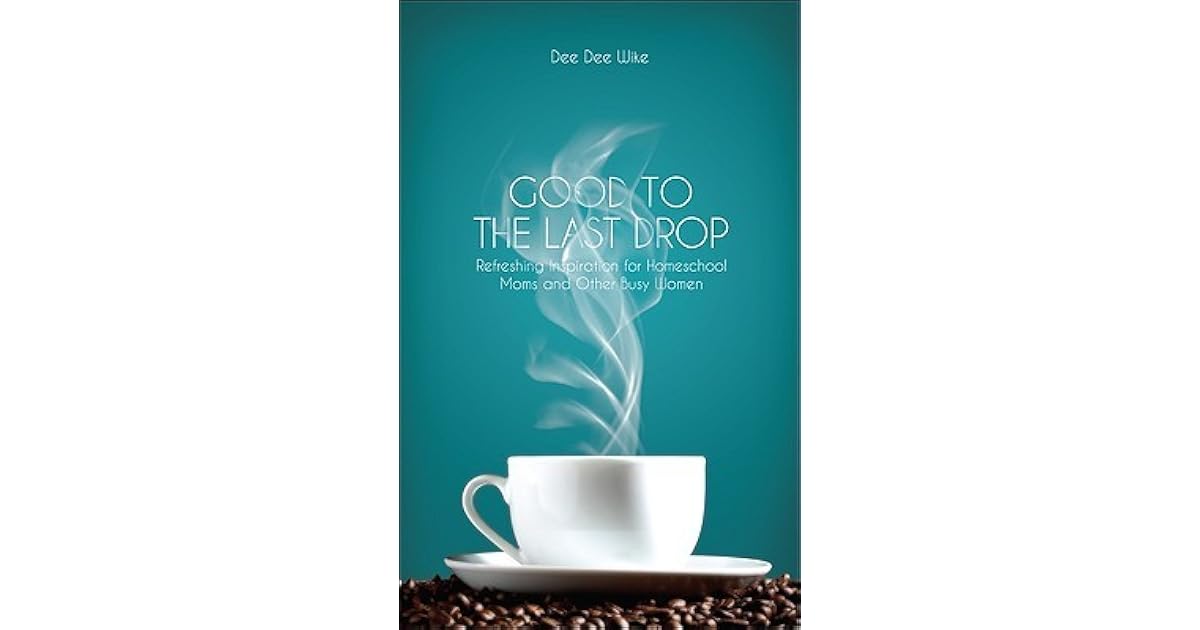 Good to the Last Drop: Refreshing Inspiration for Homeschool Moms and ...