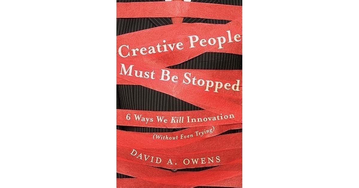 Creative People Must Be Stopped: 6 Ways We Kill Innovation by David A ...