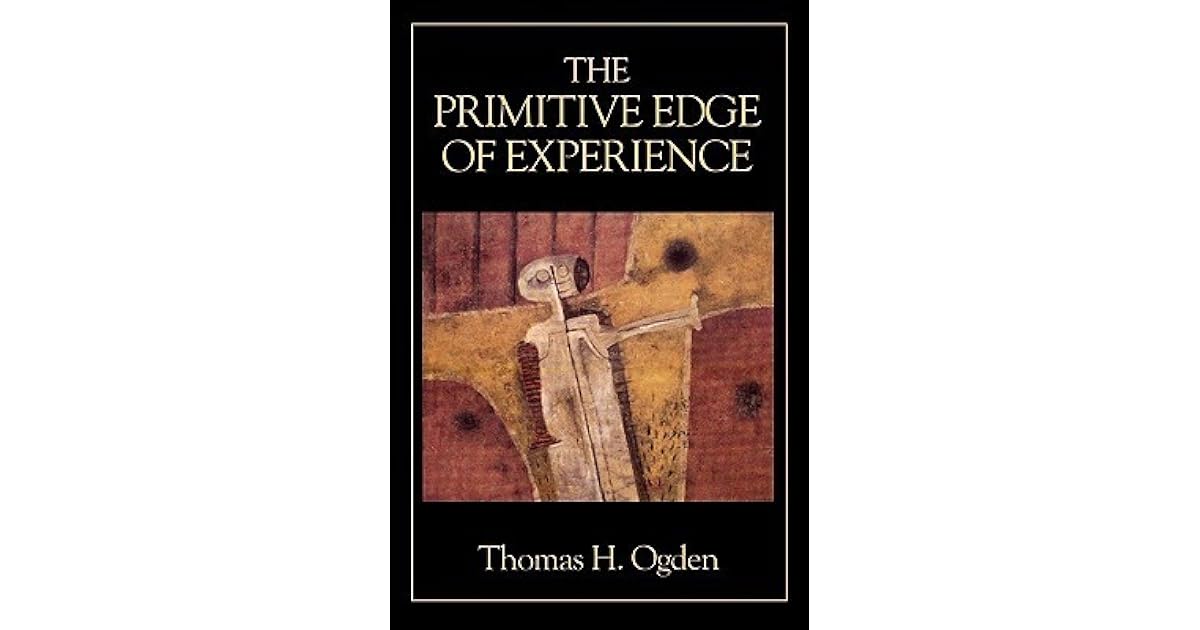 The Primitive Edge of Experience by Thomas H. Ogden