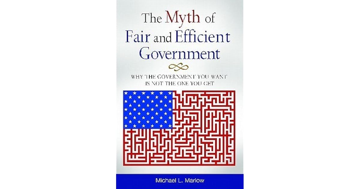 The Myth of Fair and Efficient Government: Why The Government You Want ...