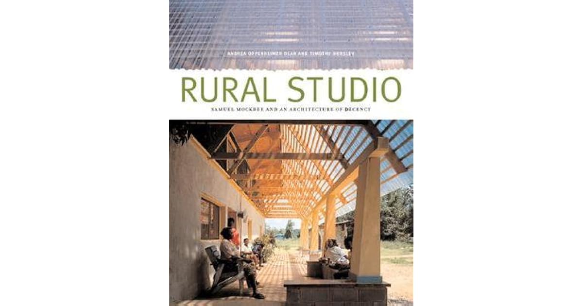 Rural Studio: Samuel Mockbee and an Architecture of Decency by Andrea ...