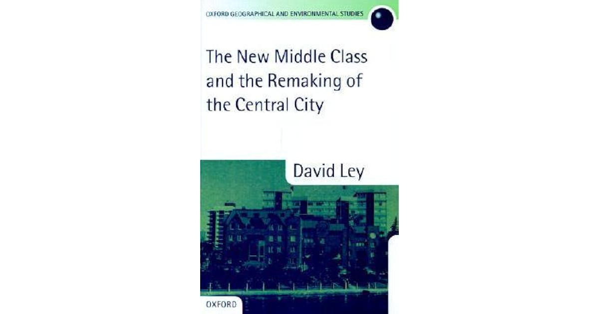 The New Middle Class and the Remaking of the Central City by David Ley