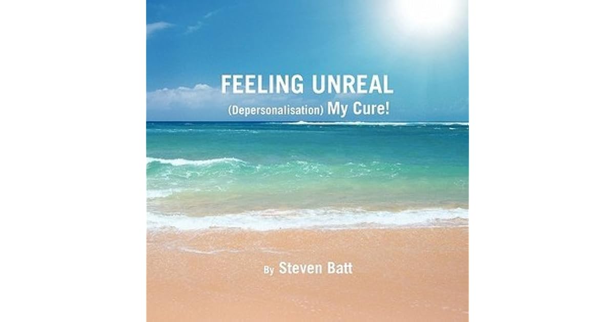 Feeling Unreal (Depersonalisation) My Cure! by Steven Batt