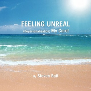 Feeling Unreal (Depersonalisation) My Cure! by Steven Batt
