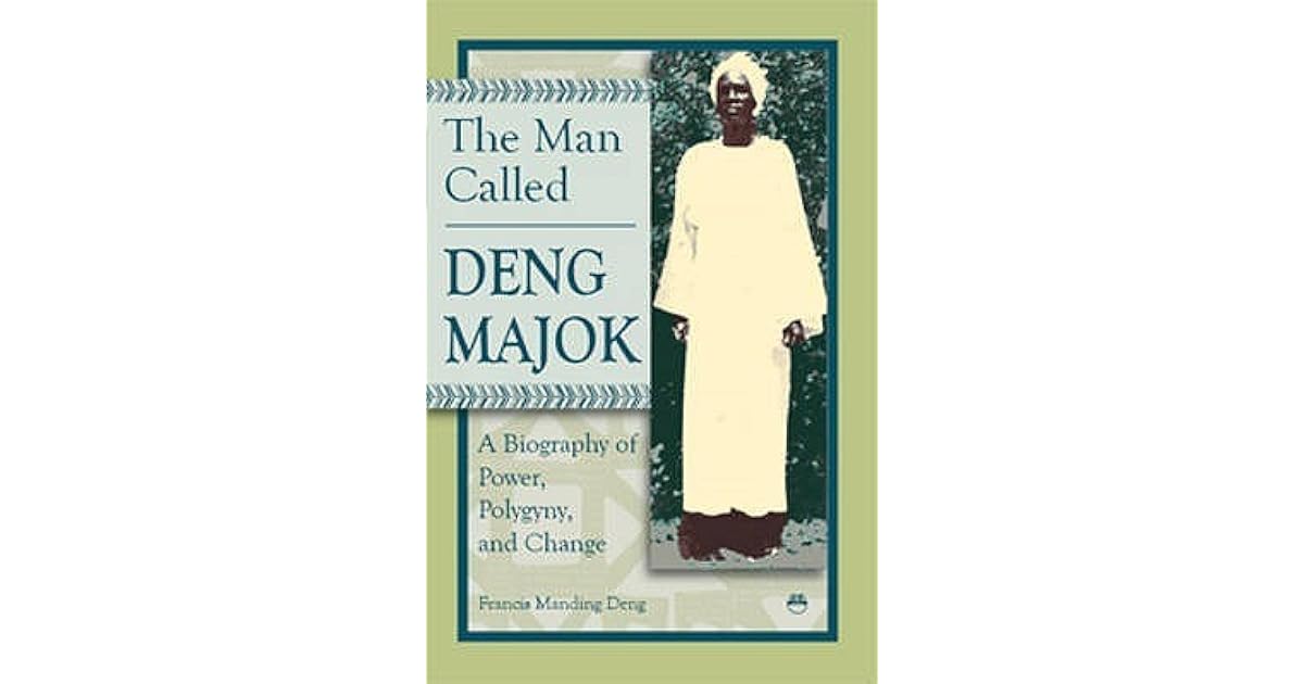 The Man Called Deng Majok: A Biography of Power, Polygyny, and Change ...