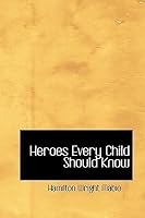 Heroes Every Child Should Know by Hamilton Wright Mabie