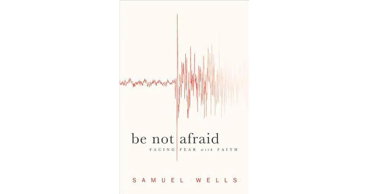 Be Not Afraid: Facing Fear with Faith by Samuel Wells