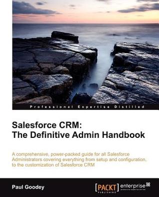 Salesforce CRM: The Definitive Admin Handbook by Paul Goodey