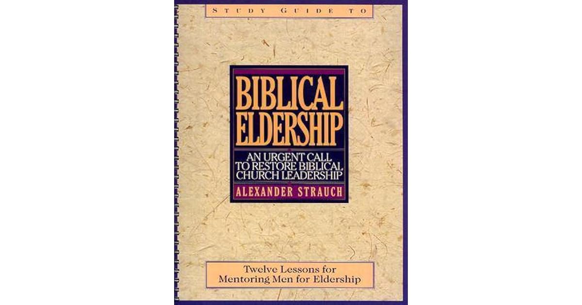 A Study Guide to Biblical Eldership: Twelve Lessons for Mentoring Men for Eldership by Alexander ...