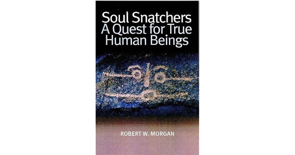 Soul Snatchers: A Quest for True Human Beings by Robert W. Morgan