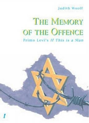 The Memory of the Offence: Primo Levi's "If This is a Man" by Judith Woolf