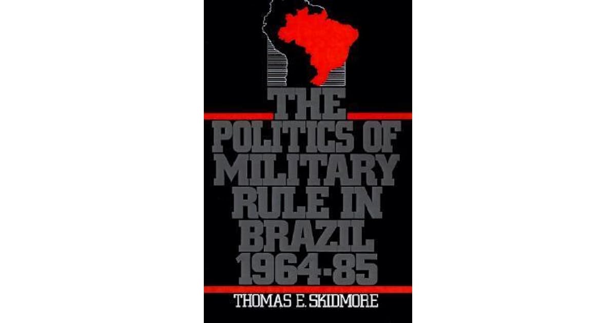 The Politics of Military Rule in Brazil, 1964-1985 by Thomas E. Skidmore