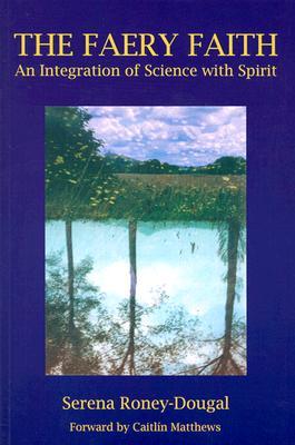 The Faery Faith: An Integration of Science with Spirit by Serena Roney ...