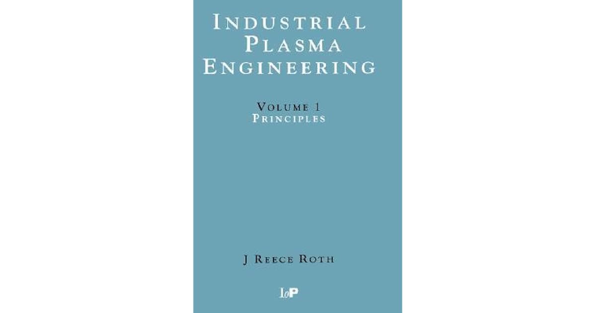 Industrial Plasma Engineering: Volume 1: Principles by J. Reece Roth