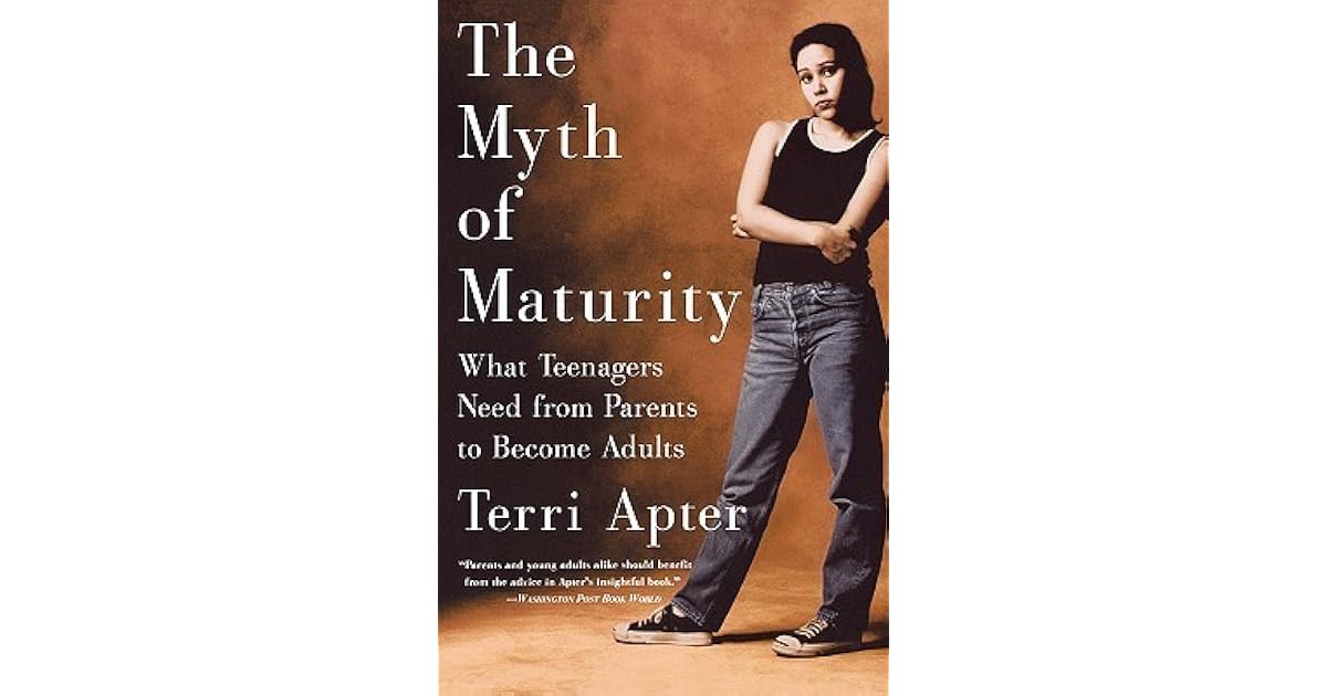 The Myth of Maturity: What Teenagers Need from Parents to Become Adults ...