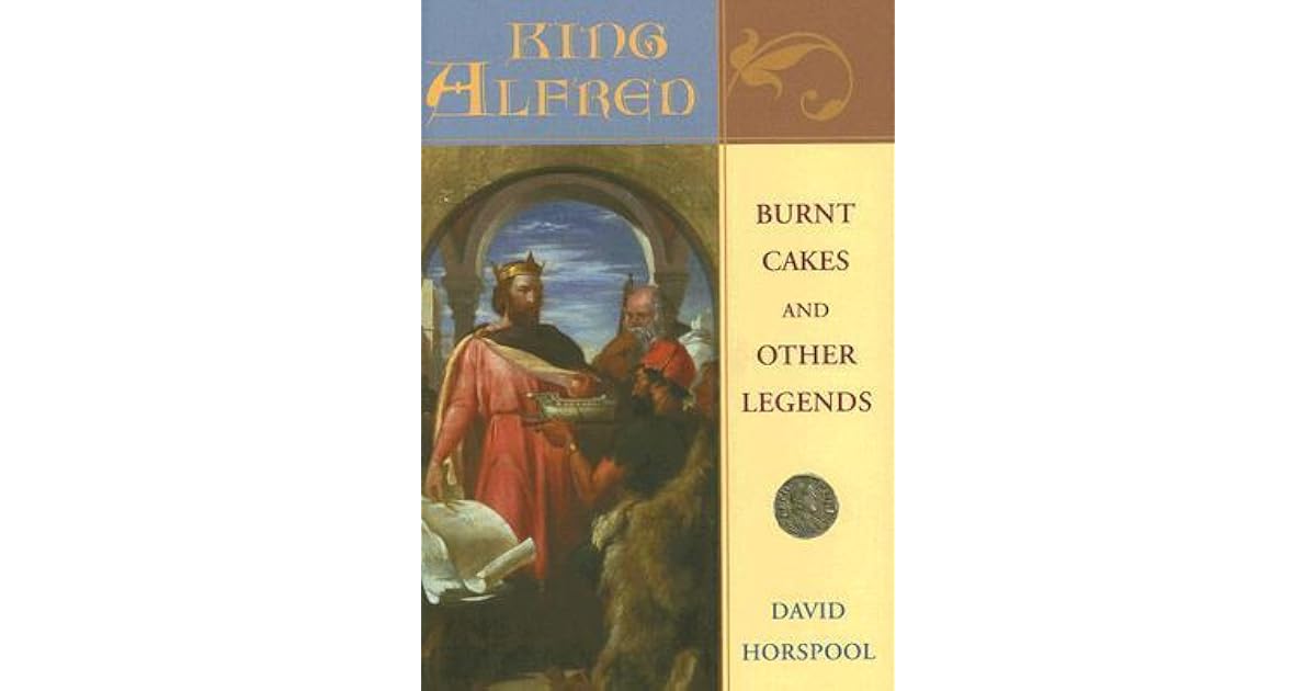 King Alfred: Burnt Cakes and Other Legends by David Horspool