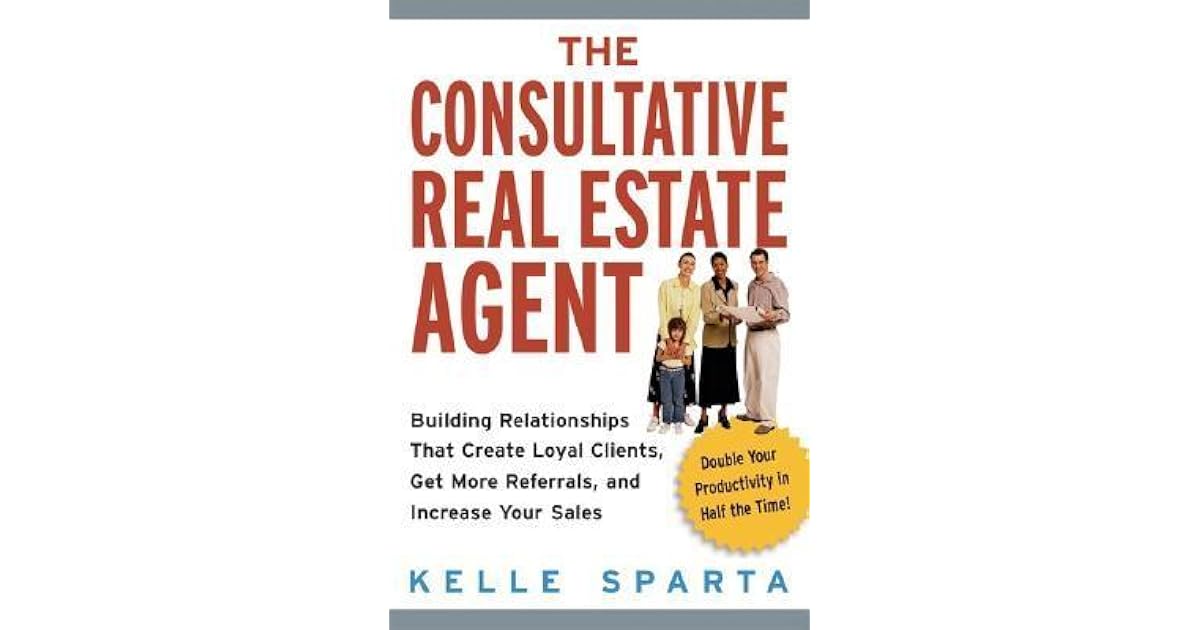 The Consultative Real Estate Agent: Building Relationships That Create ...