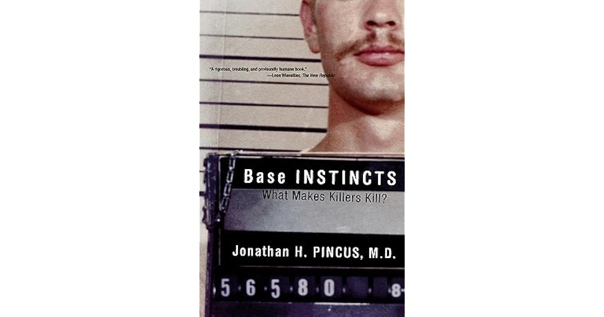 Base Instincts: What Makes Killers Kill? by Jonathan H. Pincus