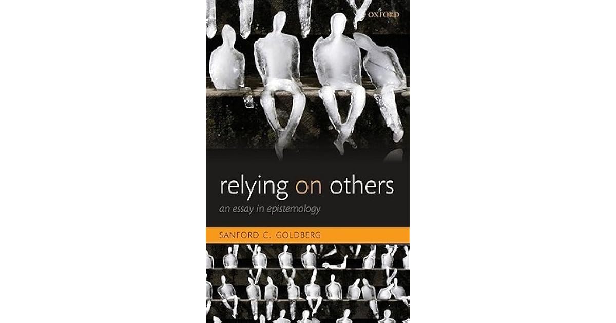 Relying on Others: An Essay in Epistemology by Sanford C. Goldberg