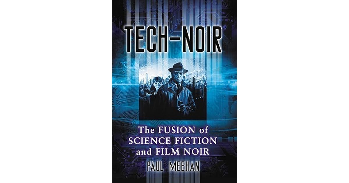 Tech-Noir: The Fusion of Science Fiction and Film Noir by Paul Meehan