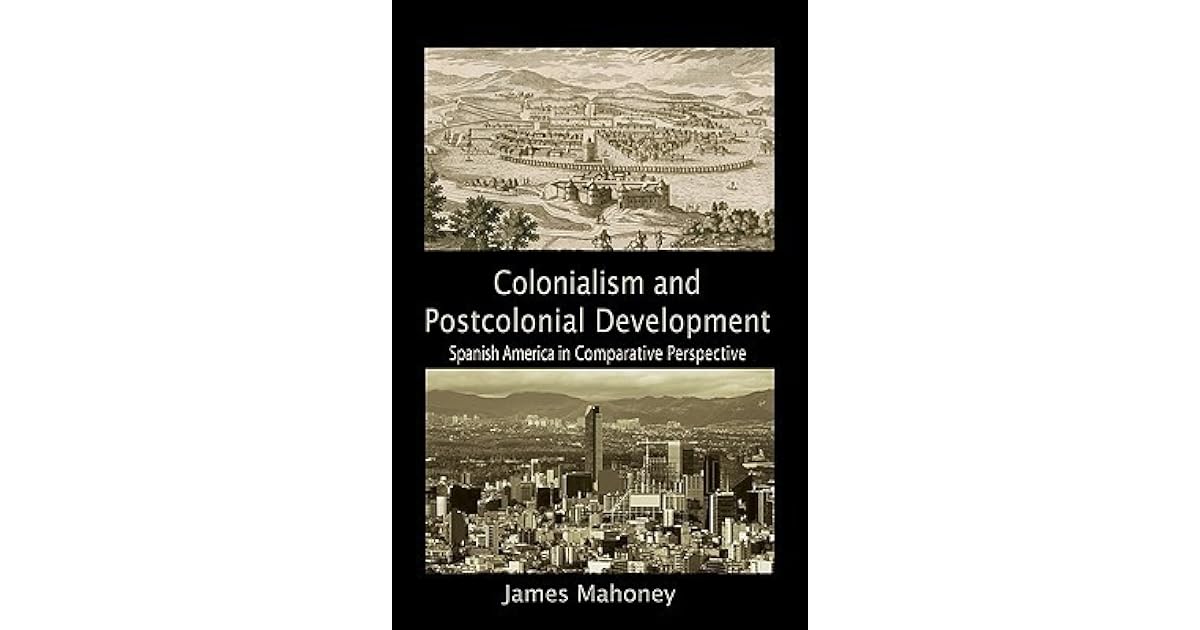 Colonialism and Postcolonial Development: Spanish America in Comparative Perspective by James ...