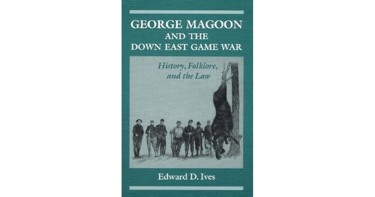 George Magoon and the Down East Game War: History, Folklore, and the ...