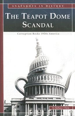 The Teapot Dome Scandal: Corruption Rocks 1920s America by Barbara J. Davis