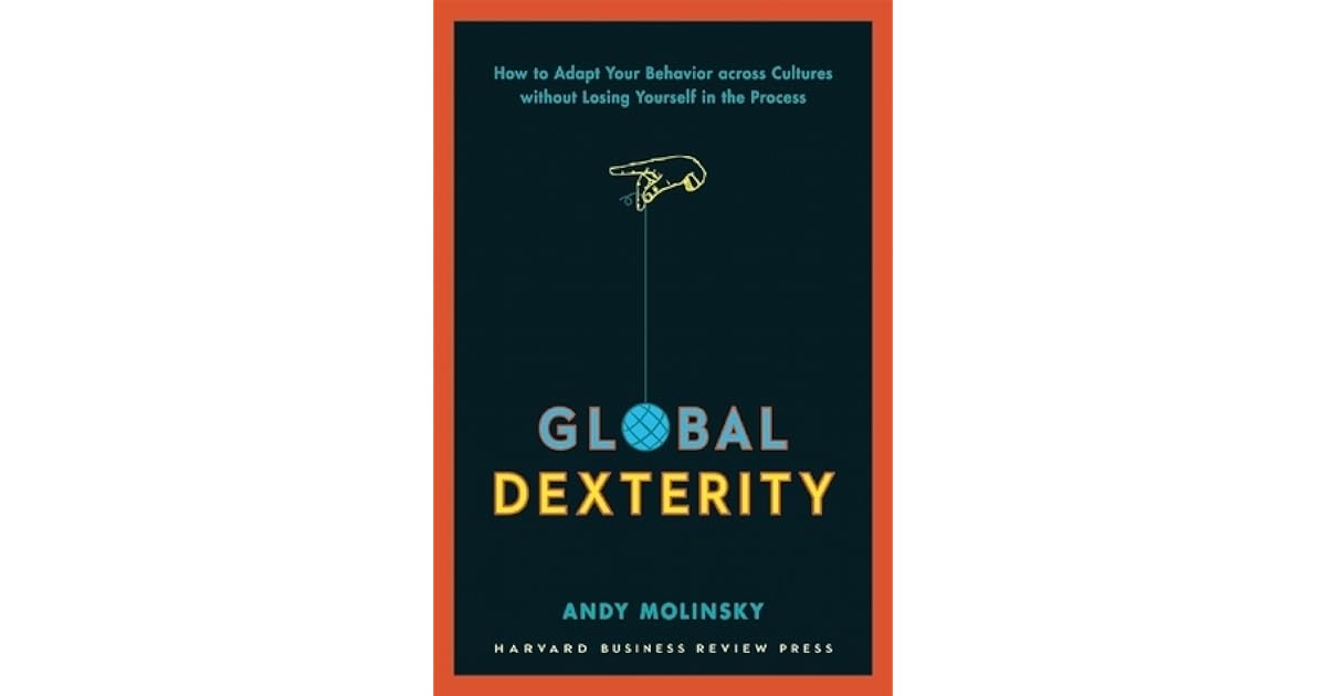 Global Dexterity: How to Adapt Your Behavior Across Cultures without Losing Yourself in the ...