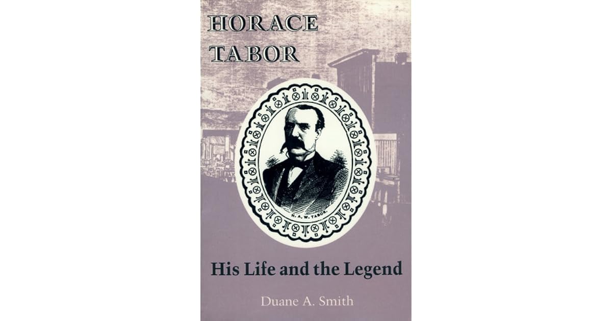 Horace Tabor: His Life and the Legend by Duane A. Smith